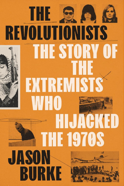 The Revolutionists: The Story of the Extremists Who Hijacked the 1970s ...